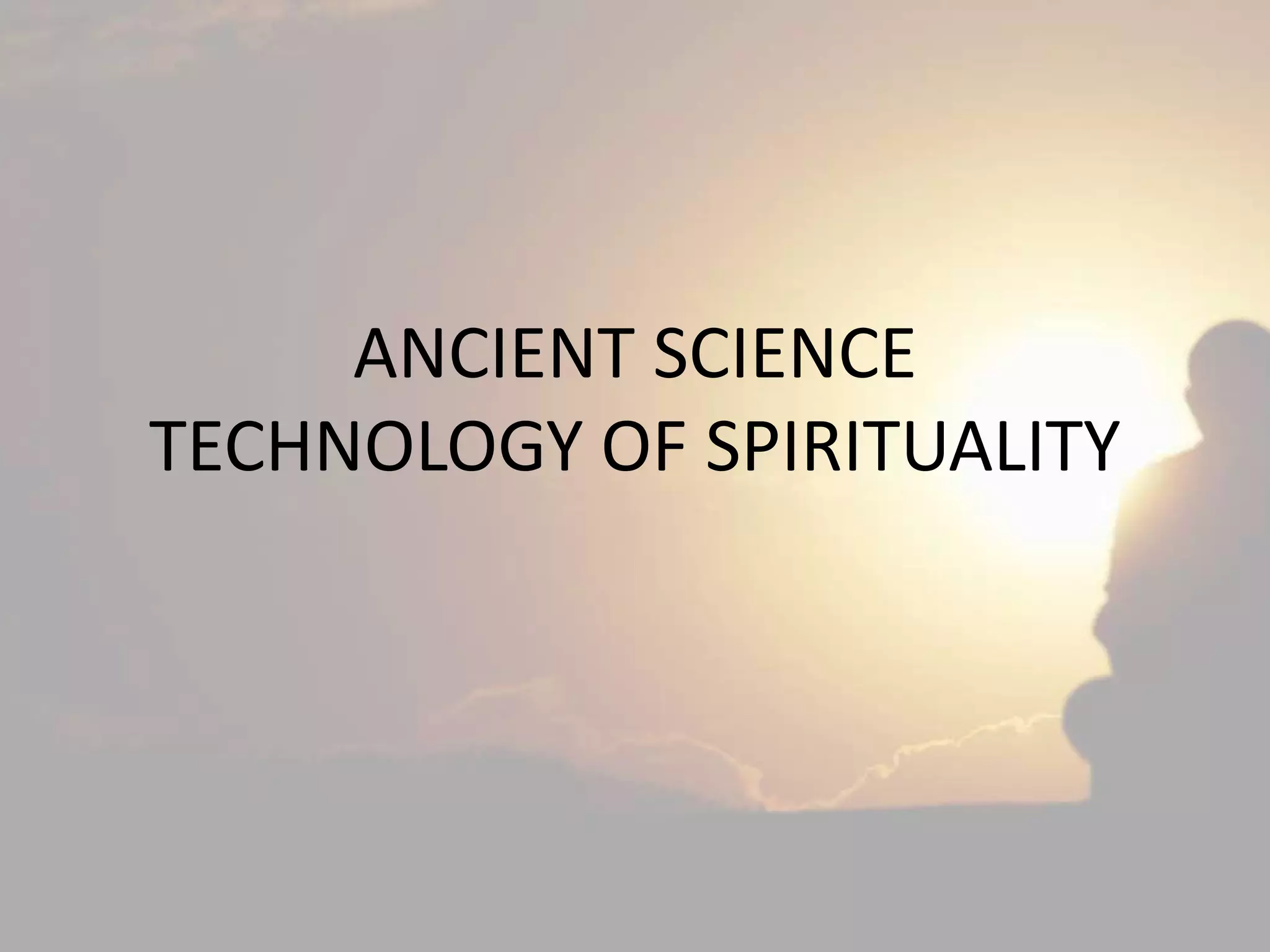 ANCIENT SCIENCE AND TECHNOLOGY OF SPIRITUALITY | PPTX