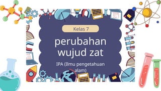 PPT PERUBAHAN WUJUD ZAT KELAS 7 SMP/MTS IPA | PPTX