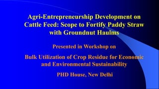 Scope to Fortify Paddy Straw with Groundnut Haulms | PPTX