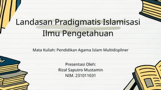 PPT RIZAL SAPUTRO MUSTAMIN ISLAMISASI ILMU PENGETAHUAN.pptx