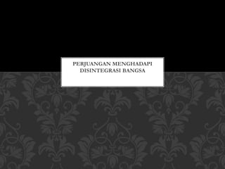 SEJARAH - PERJUANGAN MENGHADAPI DISINTEGRASI BANGSA | PPTX