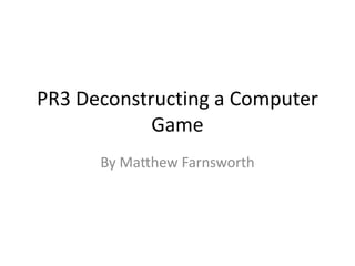 Pr3 deconstructing a computer game | PPTX