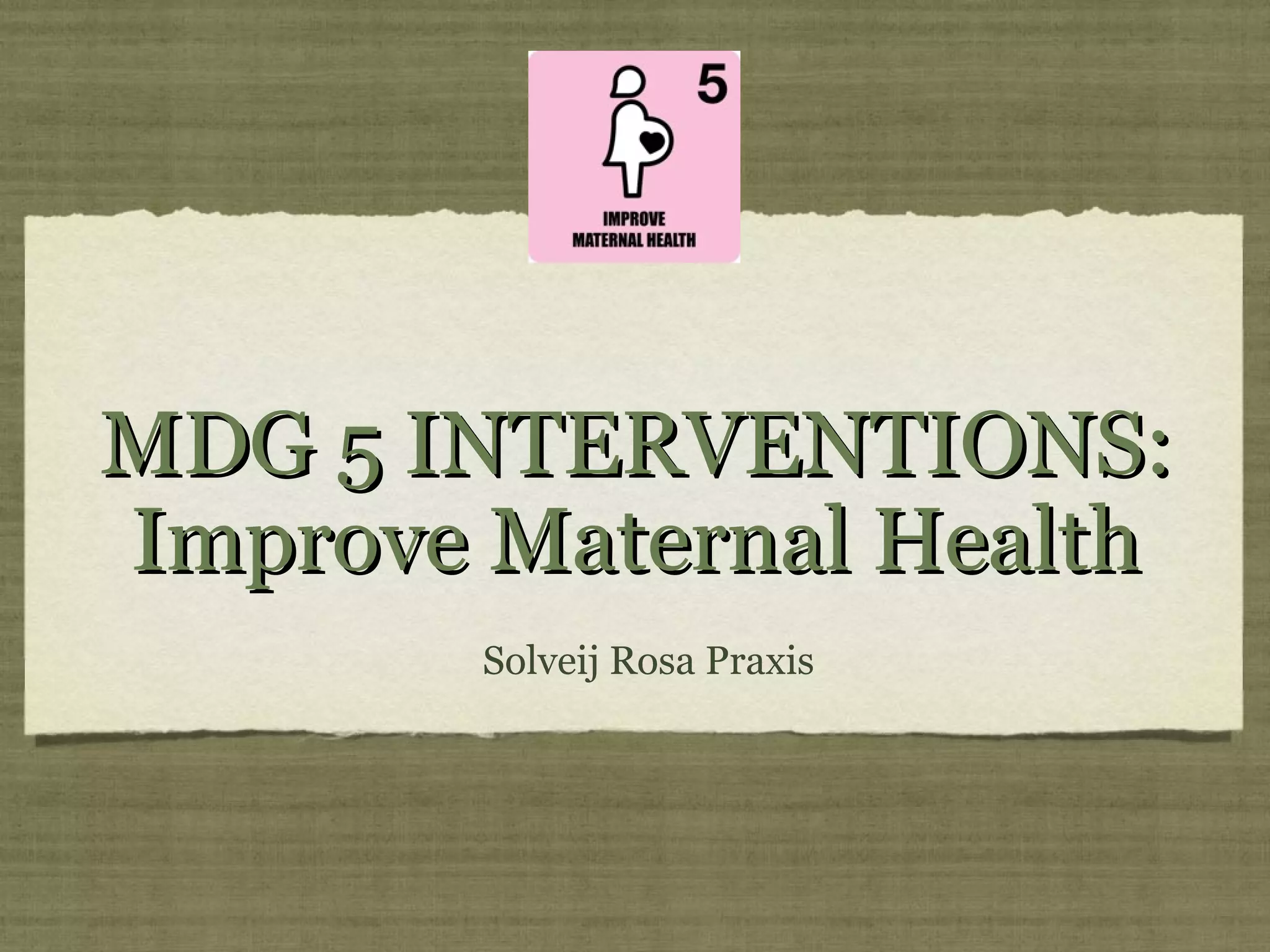 Millennium Development Goal 5: Maternal Health Interventions | PPT