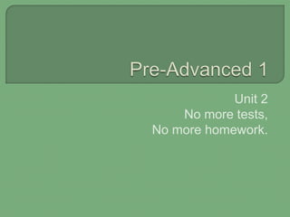 Pre advanced 1- unit 2 - no more tests, no more homework | PPSX