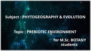 PREBIOTIC ENVIRONMENT- Phytogeography and Evolution | PPTX