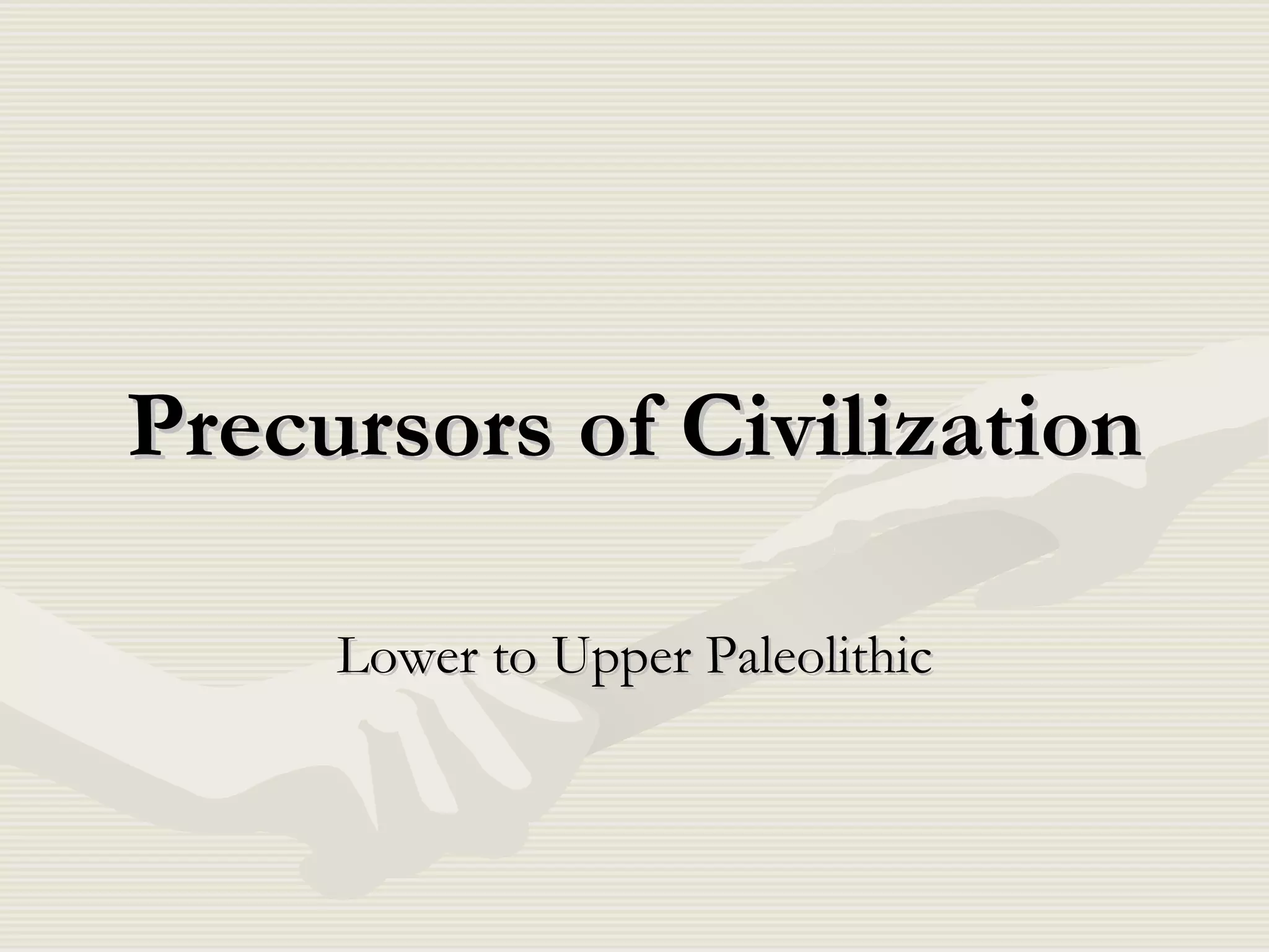 Precursors of Civilization--Lower to Upper Paleolithic | PPT