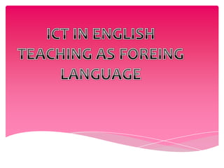 ICT IN ENGLISH TEACHING AS FOREING LANGUAGE | PPTX | Education