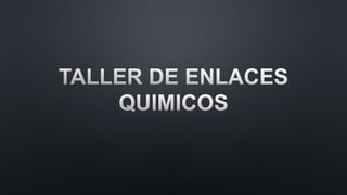 TALLER DE ENLACES QUIMICOS | PPT