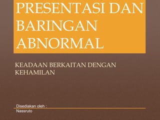 PRESENTASI DAN BARINGAN ABNORMAL - KEADAAN BERKAITAN DENGAN KEHAMILAN | PPT