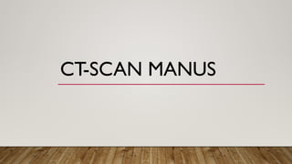 PRESENTASI CT Scan MANUS untuk melihat kelainan | PPTX