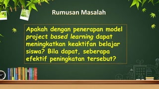 Presentasi proposal ptk Penerapan Model PBL untuk meningkatkan keaktifan belajar | PPTX