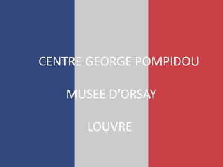 centre pompidou, musee d'orsay et louvre | PPTX