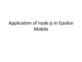 Application of nodejs in epsilon mobile | PPT