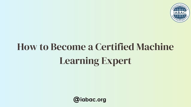 How to Become a Certified Machine Learning Expert | IABAC | PDF