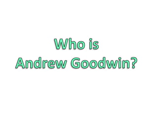 Who is Andrew Goodwin? | PPT