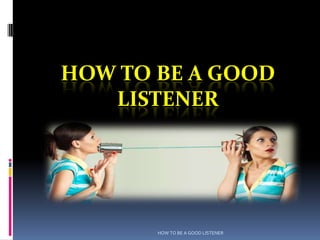 how to be a good listener | PPTX