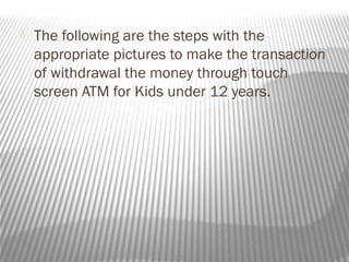 HCI-DESIGNING THE ATM TOUCH SCREEN INTERFACE FOR KIDS UNDER 12. | PPS