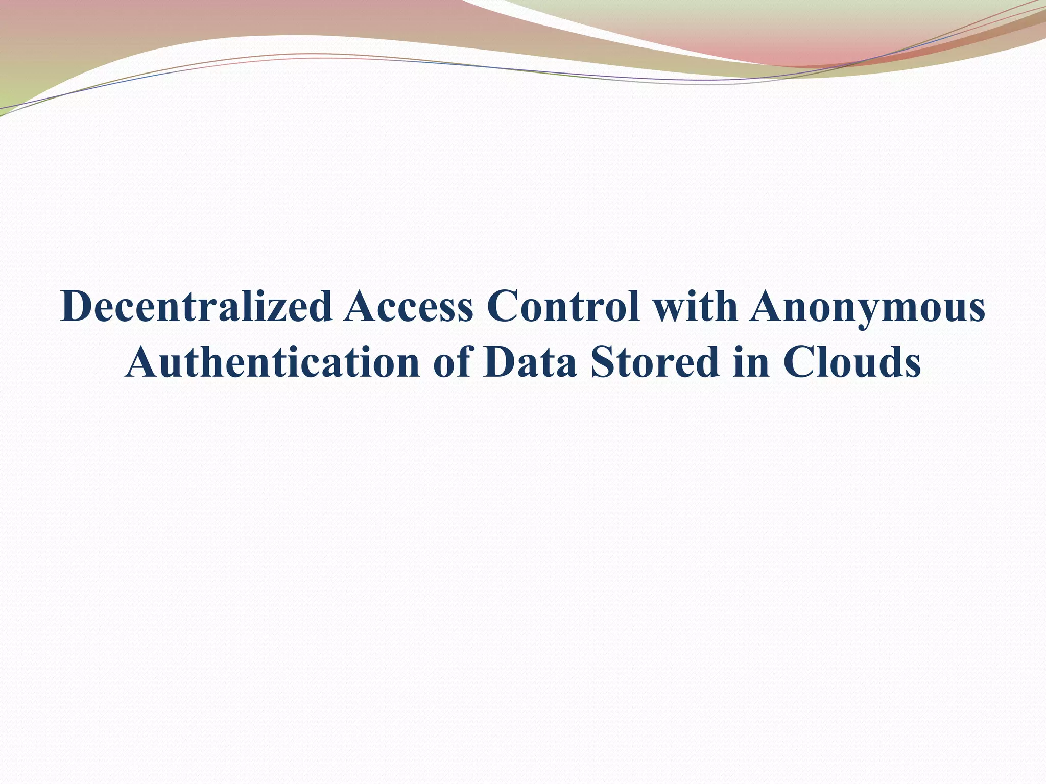 Decentralized access control with authentication anonymous of data stored in cloud | PPT