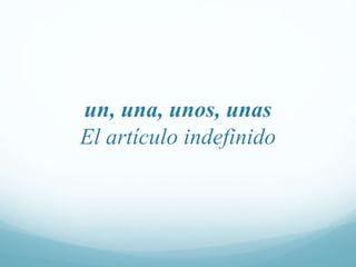 Un, una, unos, unas – El artículo indefinido | PPTX