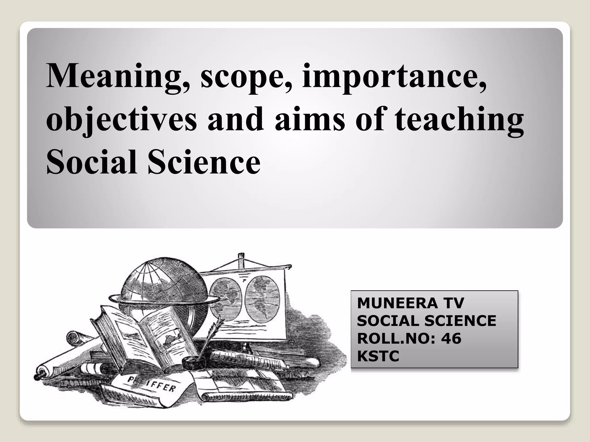 Meaning, Importance and Objectives of Teaching Social Science | PPT