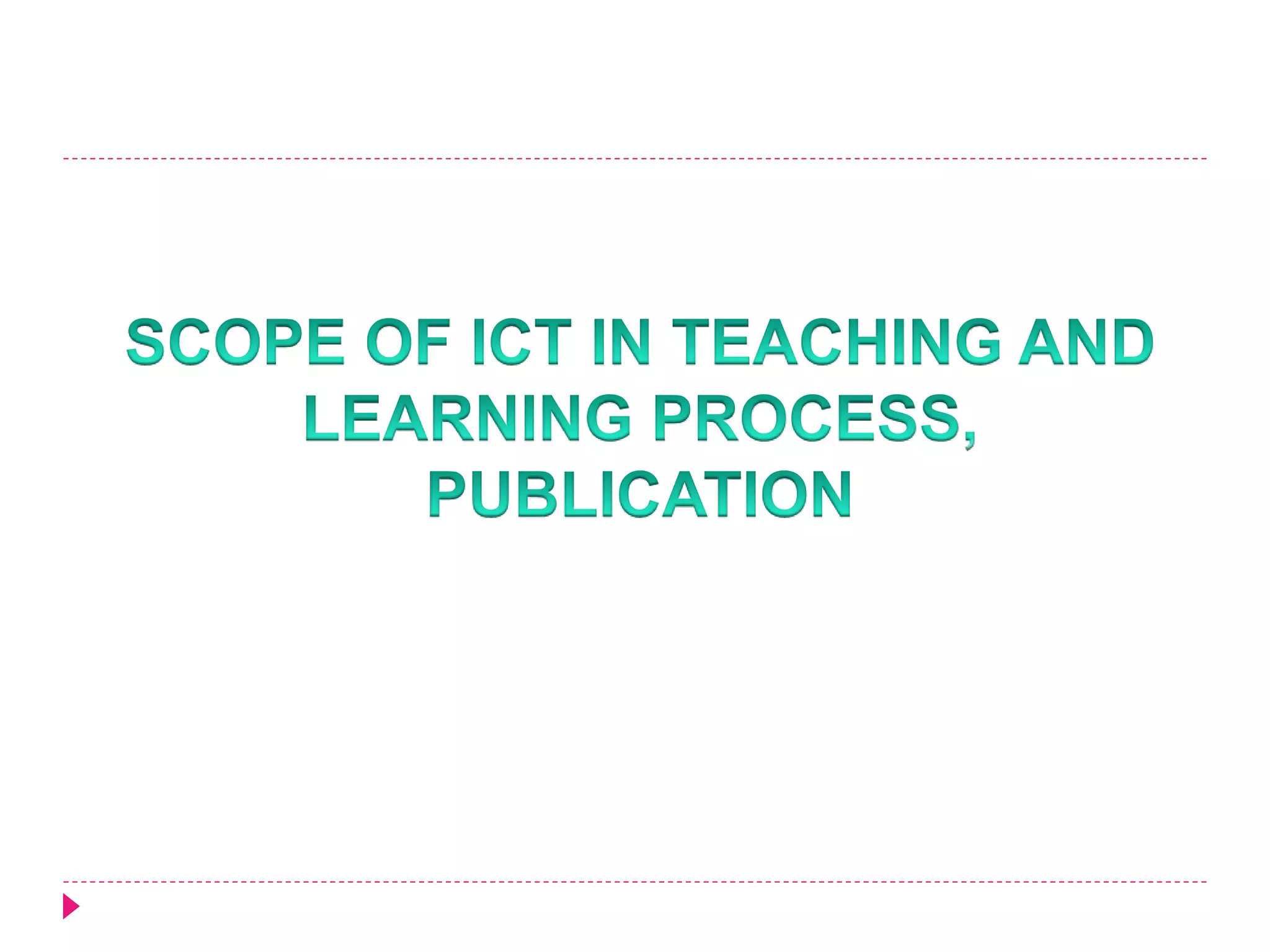 SCOPE OF ICT IN TEACHING AND LEARNING PROCESS, PUBLICATION | PPTX