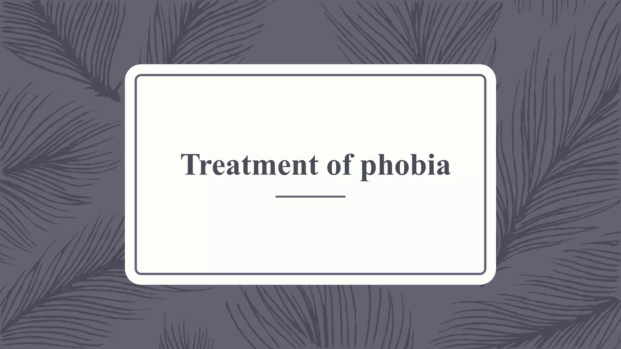 Treatment of phobia | PPTX