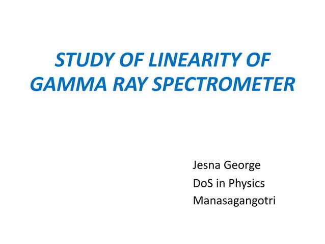 STUDY OF LINEARITY OF GAMMA RAY SPECTROMETER | PPTX
