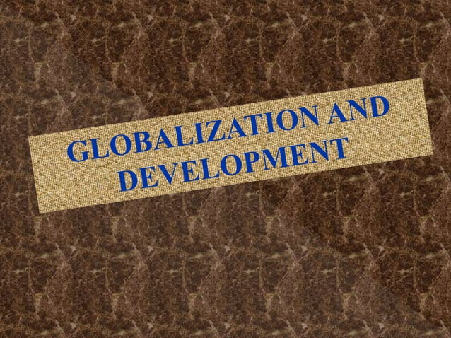 Globalization and Development | PPTX | Business | Business and Finance