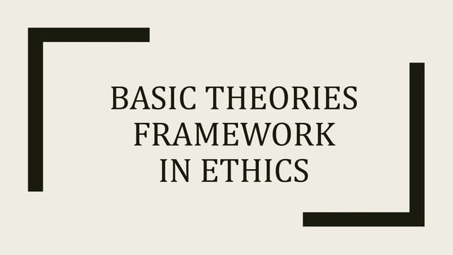 Basic theories framework in ethics pptx. | PPTX