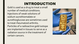 all the aspects of gold in medical purposes / gold uses in medicine | PPTX