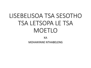 LISEBELISOA TSA SESOTHO TSE ENTSOENG KA LETSOPA LE TSA MOETLO | PPTX