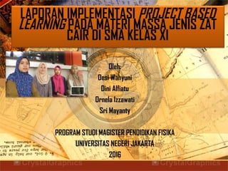 LAPORAN IMPLEMENTASI PROJECT BASED LEARNING PADA MATERI MASSA JENIS ZAT CAIR DI SMA KELAS XI | PPT