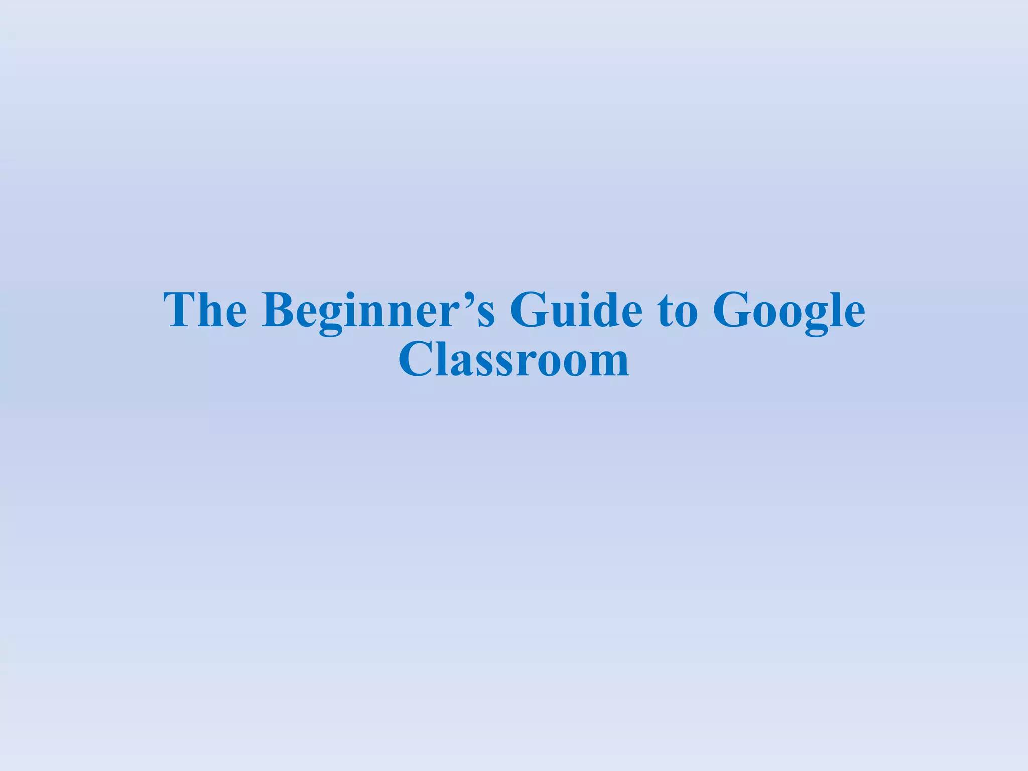 The Beginner's Guide to Google Classroom | PPT