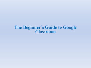 The Beginner's Guide to Google Classroom | PPT