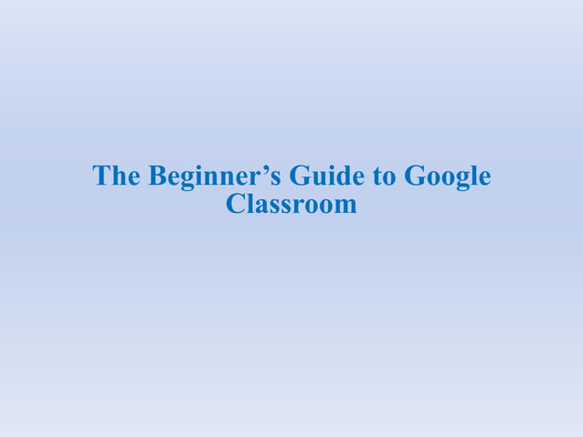The Beginner's Guide to Google Classroom | PPT