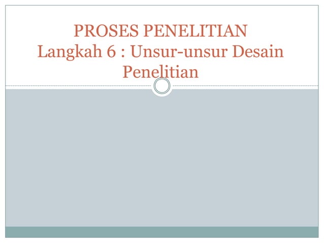 PROSES PENELITIAN Langkah 6 : Unsur-unsur Desain Penelitian | PPTX