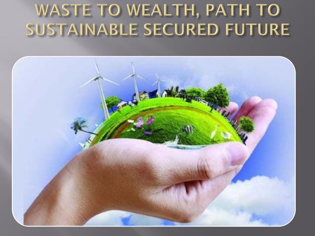 TURNING WASTE TO WEALTH: WASTE TO WEALTH, PATH TO SUSTAINABLE SECURED ...