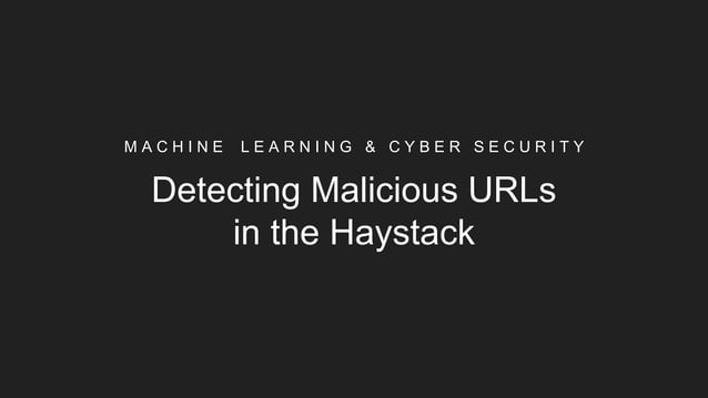 Machine Learning & Cyber Security: Detecting Malicious URLs in the Haystack | PPT