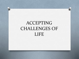 ACCEPTING CHALLENGES OF LIFE | PPTX