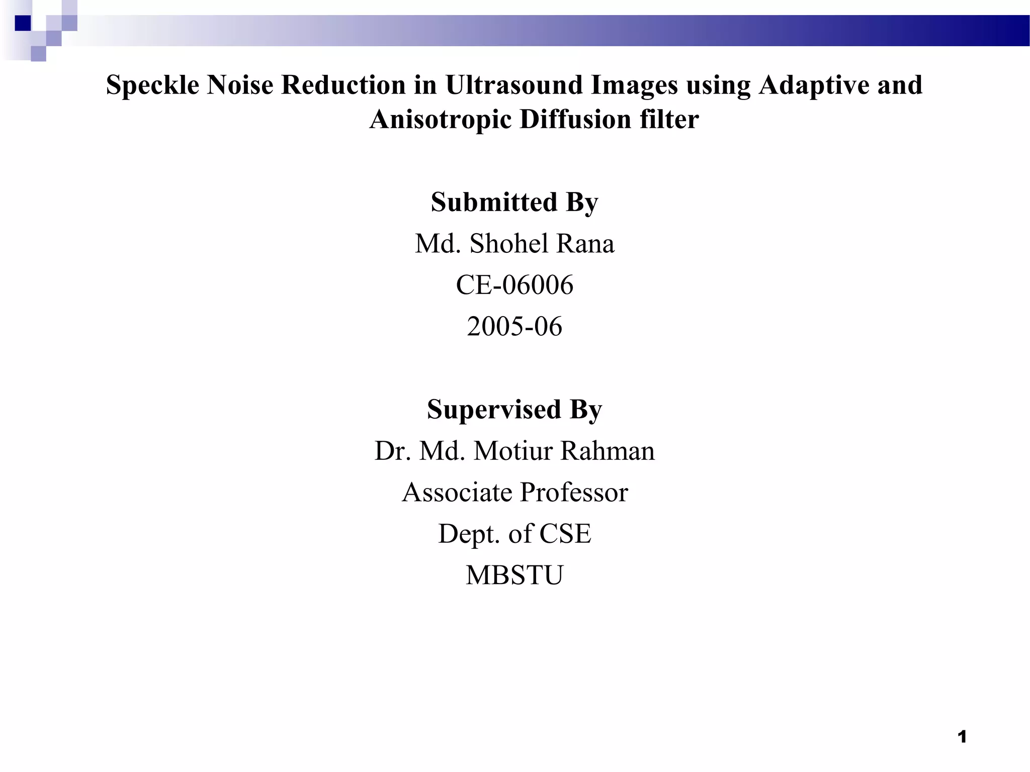 Speckle Noise Reduction in Ultrasound Images using Adaptive and Anisotropic Diffusion filter | PPT