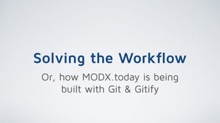 Solving the Workflow (or, how MODX.today is being built with git and Gitify) | PPT