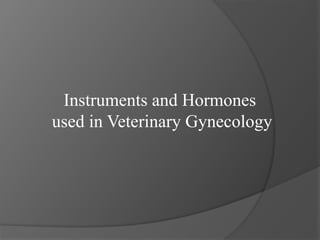 Presentation instruments and hormones of Veterinary Gynaecology.pptx