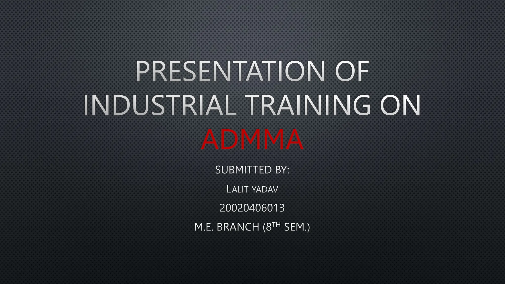 PRESENTATION OF INDUSTRIAL TRAINING ON ADMMA - yadav.pptx