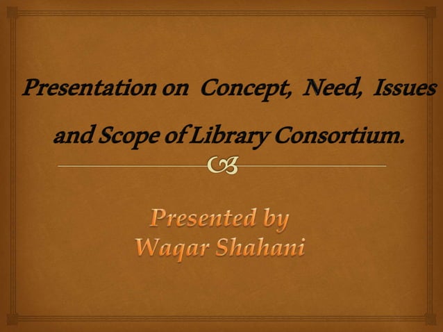 Presentation on concept, need, issues and scope of library consortium | PPT