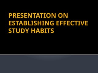 PRESENTATION ON ESTABLISHING EFFECTIVE STUDY HABITS.pptx