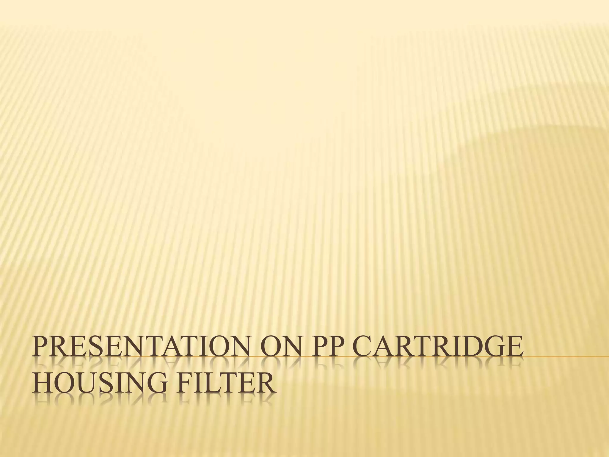 Presentation on pp cartridge housing filter | PPTX
