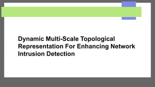 Dynamic Multi Scaled Topological Representation For Enhancing Network Intrusion Detection System ...