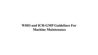 WHO-ICH Guidelines For Machine Maintenance | PPTX