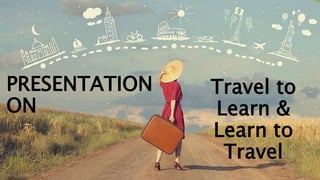 Presentation travel to learn & learn to travel(ted) | PPT