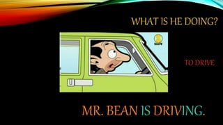 Present continuous with Mr. Bean | PPTX | Home Appliances | Home & Garden